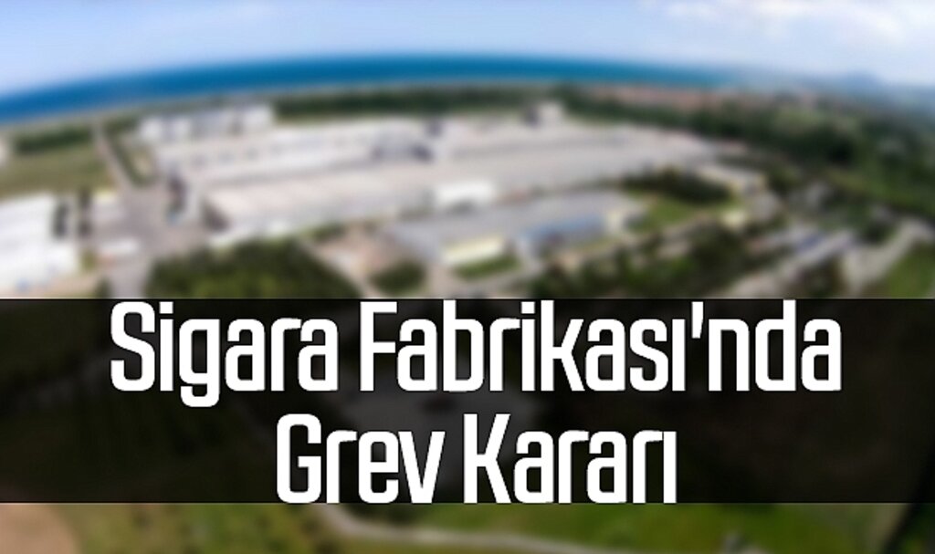 Sigara Fabrikası'nda Grev Kararı - SAMSUN HABER - Hedef Halk Gazetesi