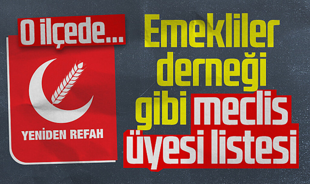 Yeniden Refah Partisinin emekliler derneği gibi meclis üyesi listesi ...